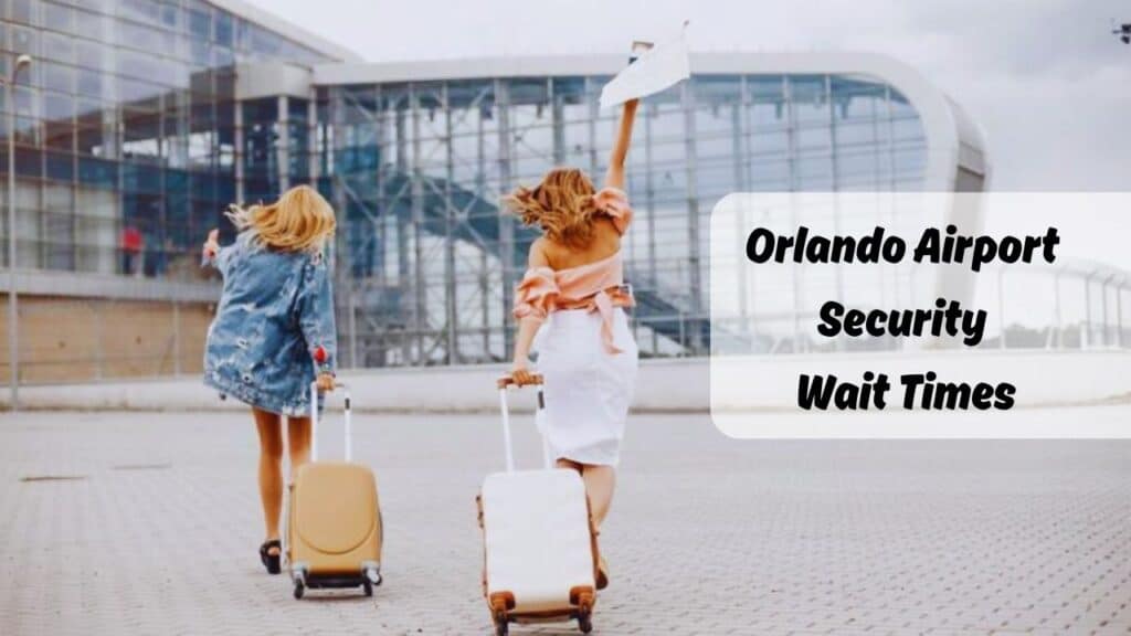 Orlando Airport Security Wait Times Explained: Best and Worst Times to ...